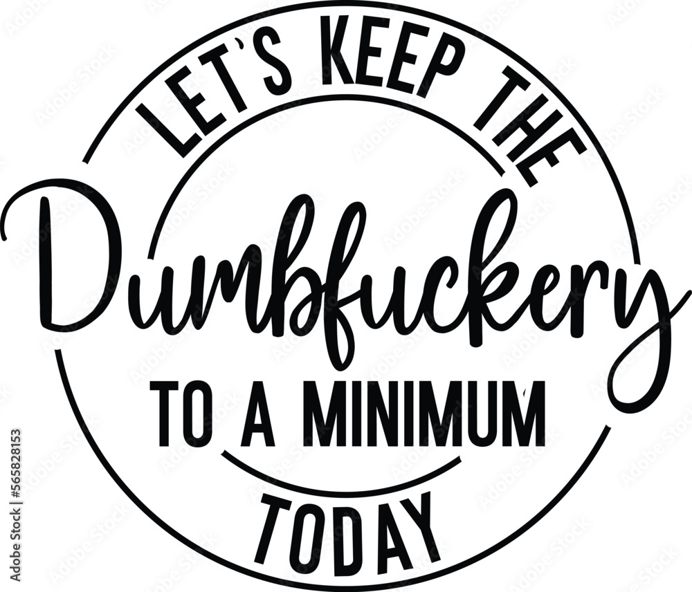 Let's Keep The Dumbfuckery To a Minimum Today svg Stock Vector | Adobe ... Let's Keep The Dumbfuckery To a Minimum Today svg Stock Vector | Adobe ...