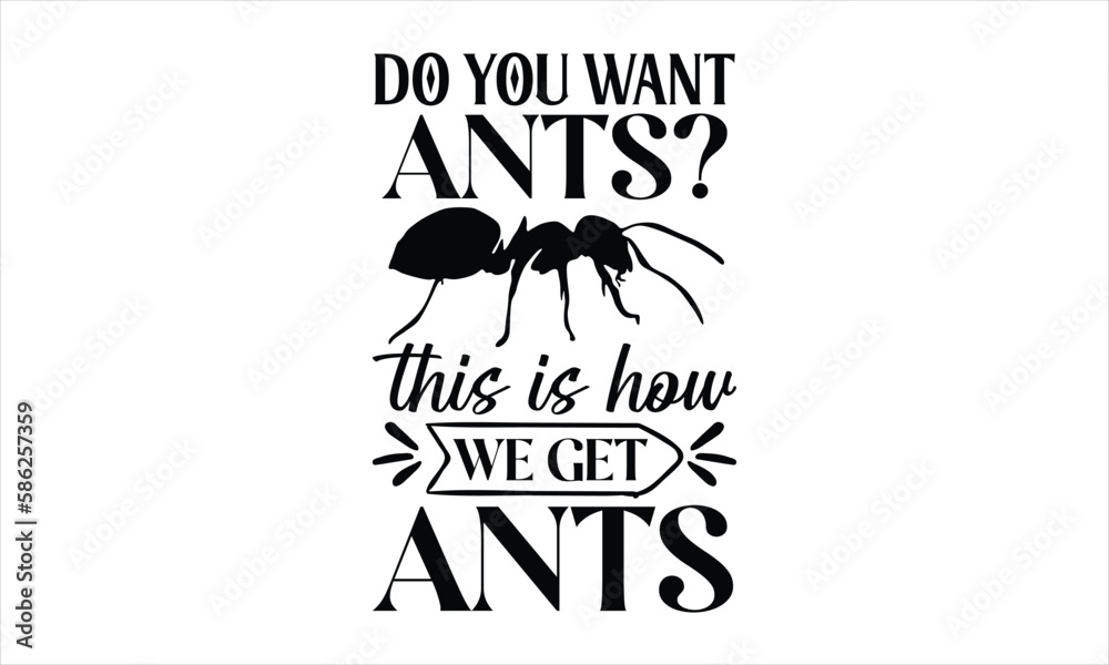 Do you want ants? This is how we get ants- Ant T-shirt Design ...
