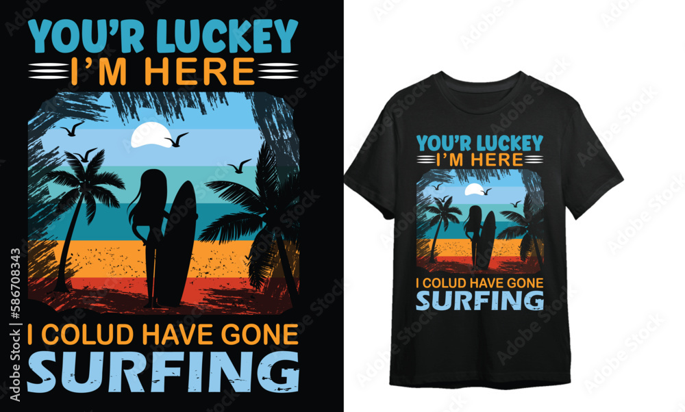 YOU'R LUCKEY I'M HERE I COLUD HAVE GONE SURFING/ summer t shirt design ...