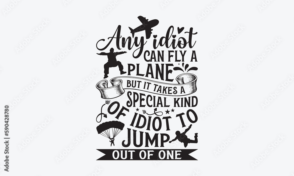 Any Idiot Can Fly A Plane But It Takes A Special Kind Of Idiot To Jump ...