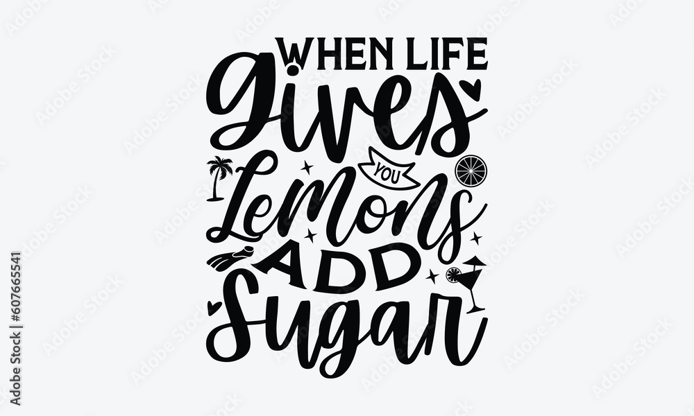 When Life Gives You Lemons Add Sugar - Summer T-shirt Design, Beach ...