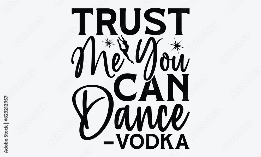 Trust Me You Can Dance –Vodka - Dancing svg typography t-shirt design ...