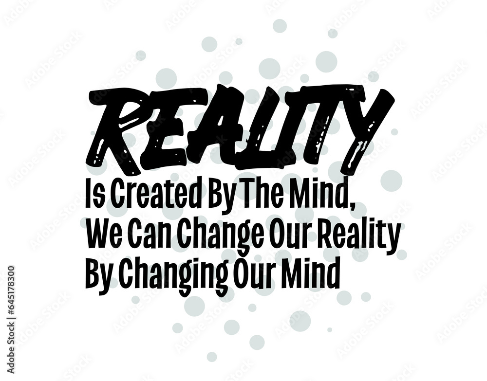 "Reality Is Created By The Mind, We Can Change Our Reality By Changing ...