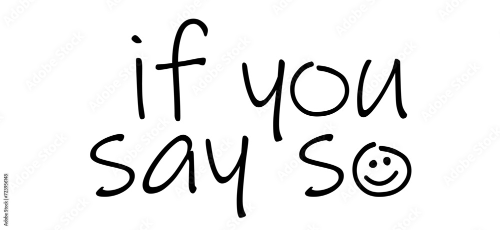 Slogan if you say so. Means informal, dismissive. Expression for ...