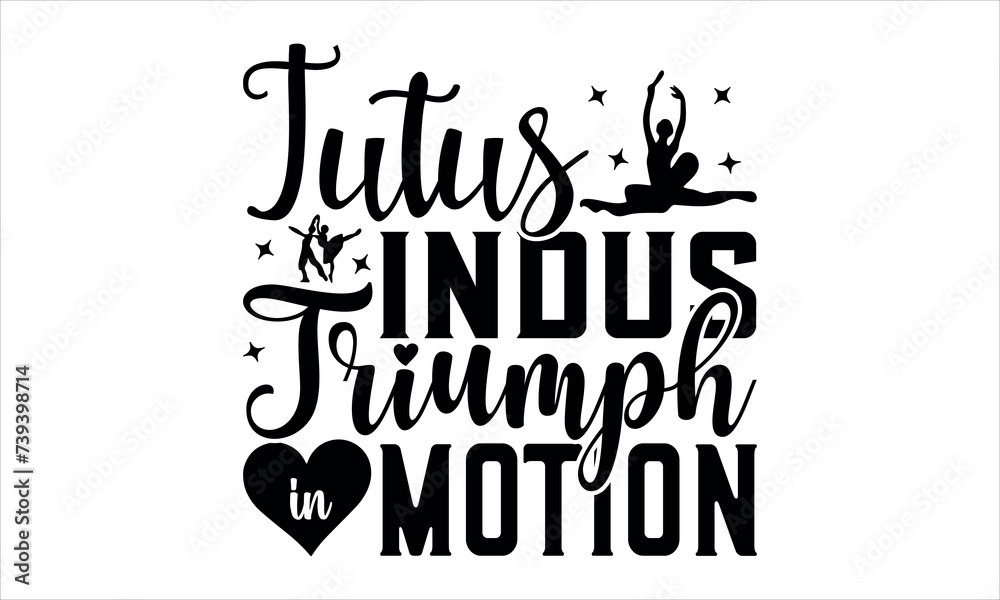 Tutus, Indus, Triumph in Motion-Dance Life T-Shirt Design, typography ...