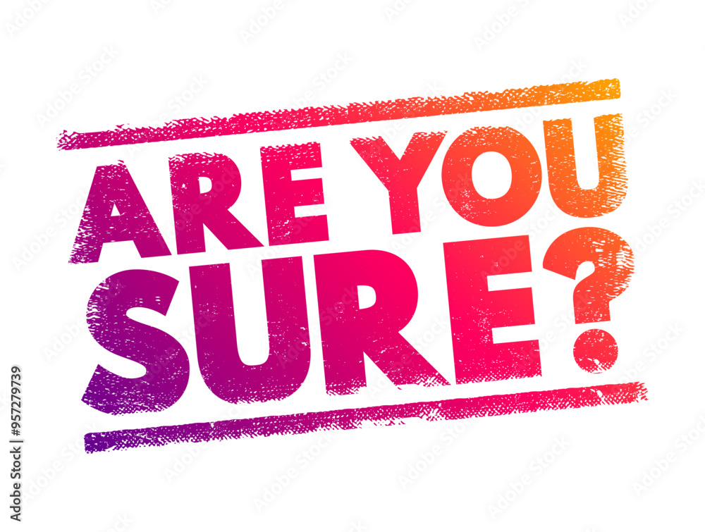 Are You Sure? is a question used to seek confirmation or verification ...